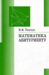 Математика — абитуриенту - Ткачук В.В.